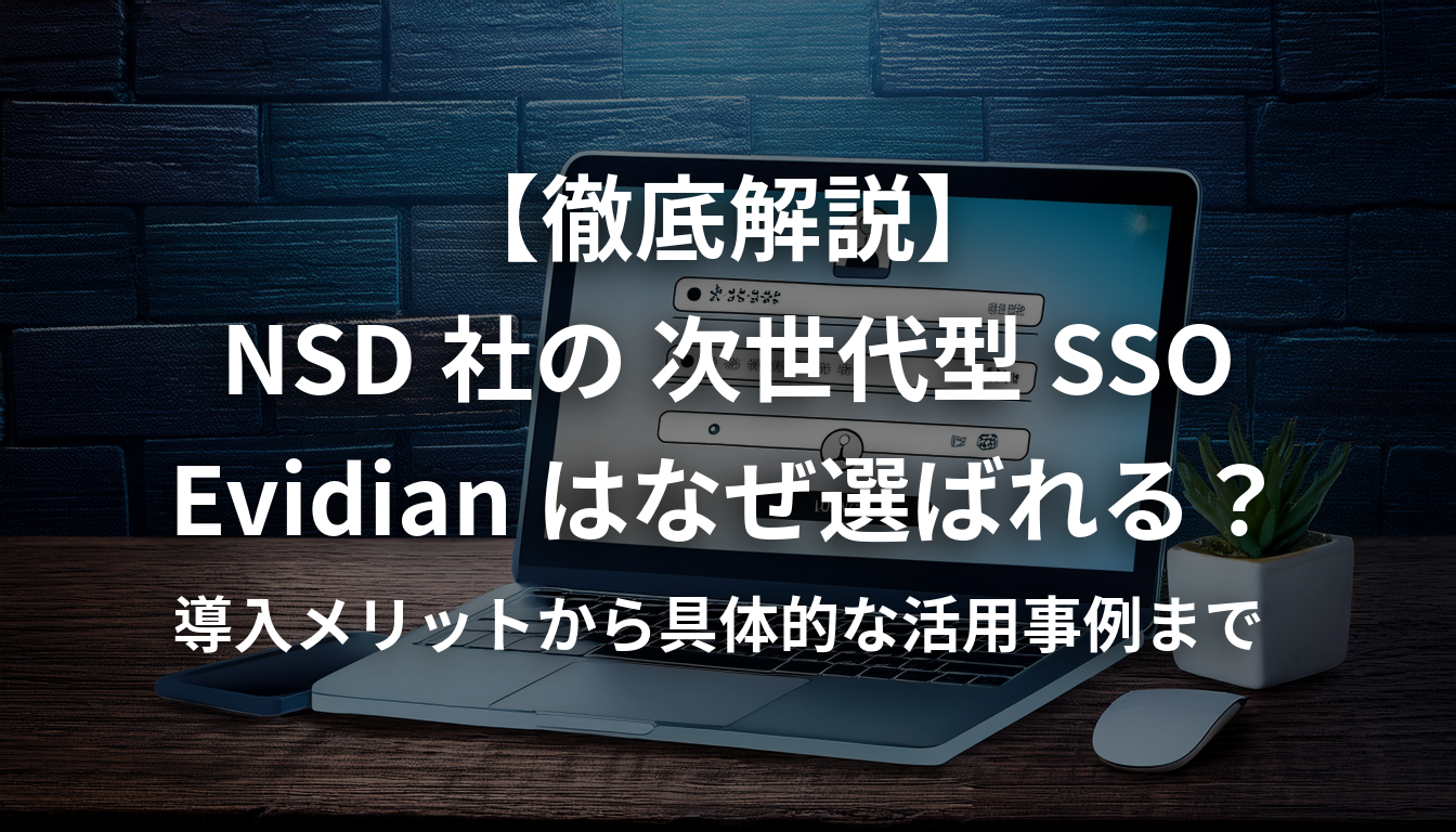 【徹底解説】NSD社の次世代型SSO Evidianはなぜ選ばれる？導入メリットから具体的な活用事例まで - AIセキュリティ