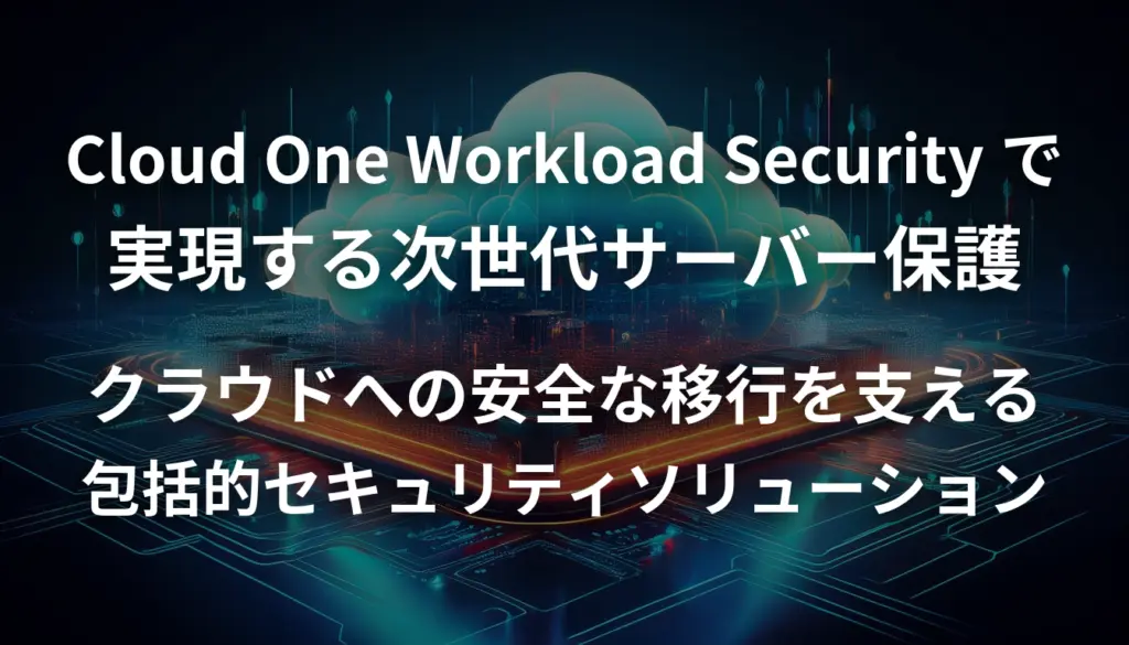 Cloud One Workload Securityで実現する次世代サーバー保護 ～クラウドへの安全な移行を支える包括的セキュリティ ...