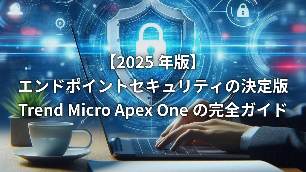 【2025年版】エンドポイントセキュリティの決定版：Trend Micro Apex Oneの完全ガイド - AIセキュリティ