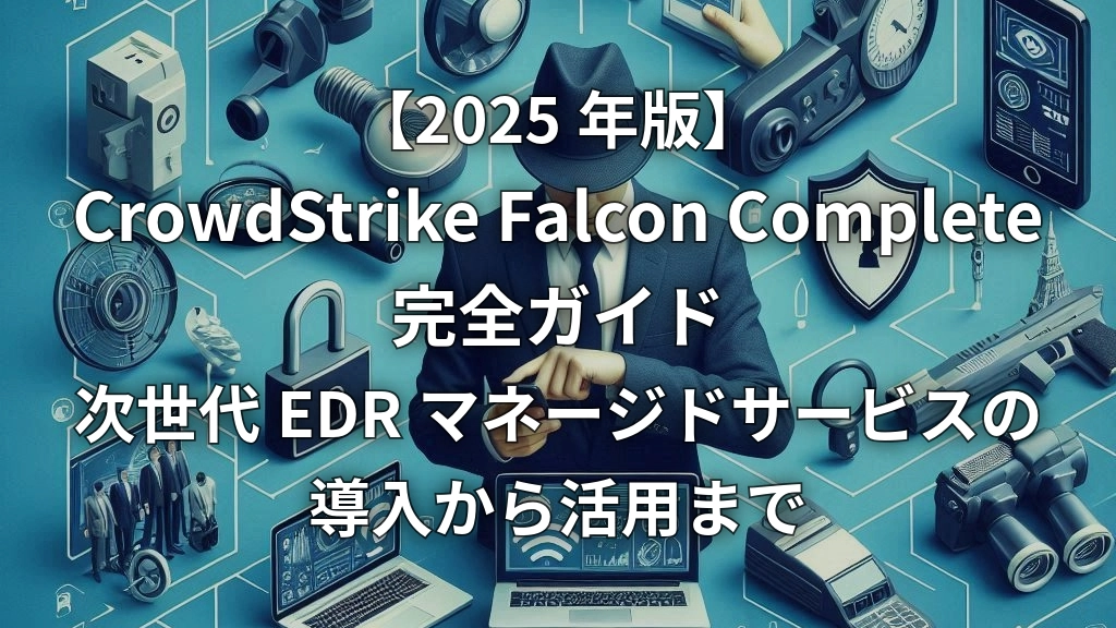 【2025年版】CrowdStrike Falcon Complete完全ガイド – 次世代EDRマネージドサービスの導入から活用まで ...