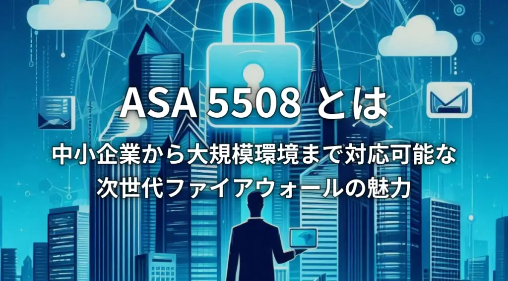 ASA 5508とは ～中小企業から大規模環境まで対応可能な次世代ファイアウォールの魅力 - AIセキュリティ