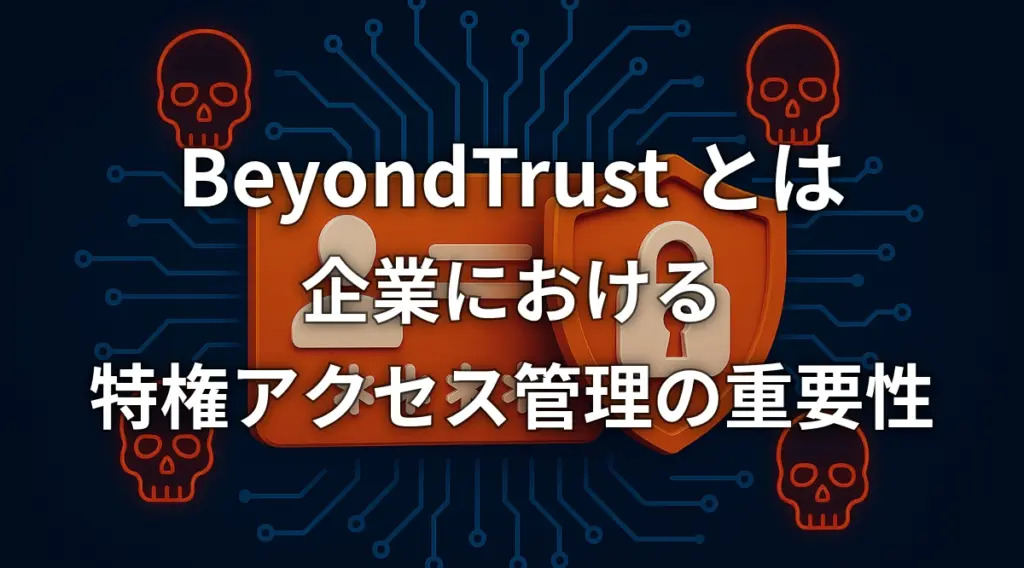 BeyondTrustとは ～企業における特権アクセス管理の重要性～ - AIセキュリティ