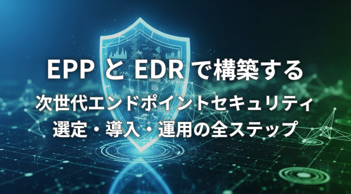 EPPとEDRで構築する次世代エンドポイントセキュリティ｜選定・導入・運用の全ステップ - AIセキュリティ