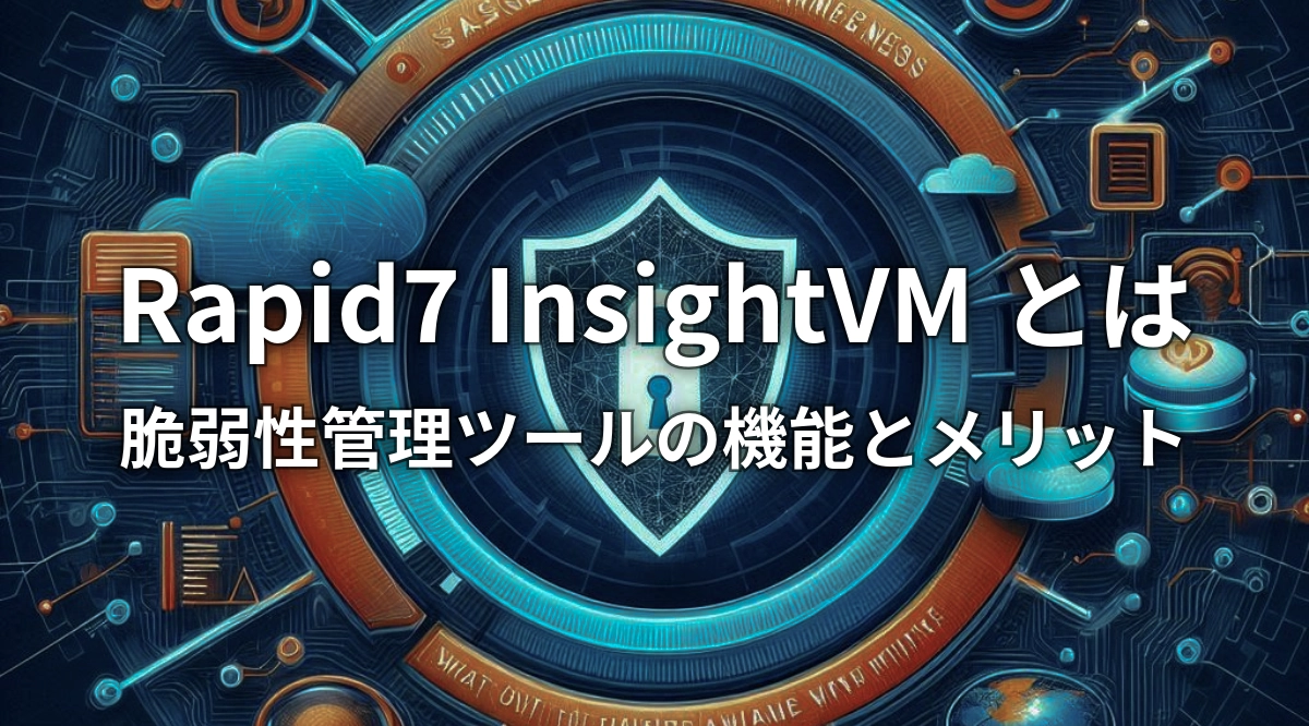Rapid7 InsightVMとは ～脆弱性管理ツールの機能とメリット - AIセキュリティ