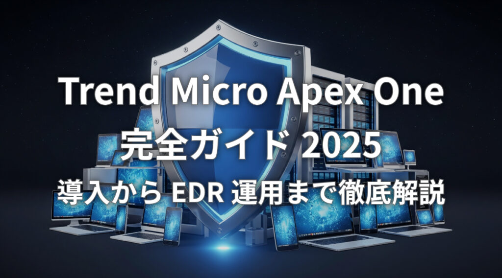 Trend Micro Apex One完全ガイド2025｜導入からEDR運用まで徹底解説 - AIセキュリティ