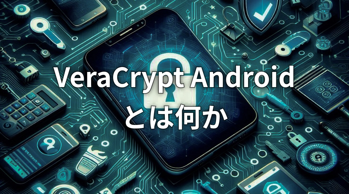 VeraCrypt Androidとは何か - AIセキュリティ