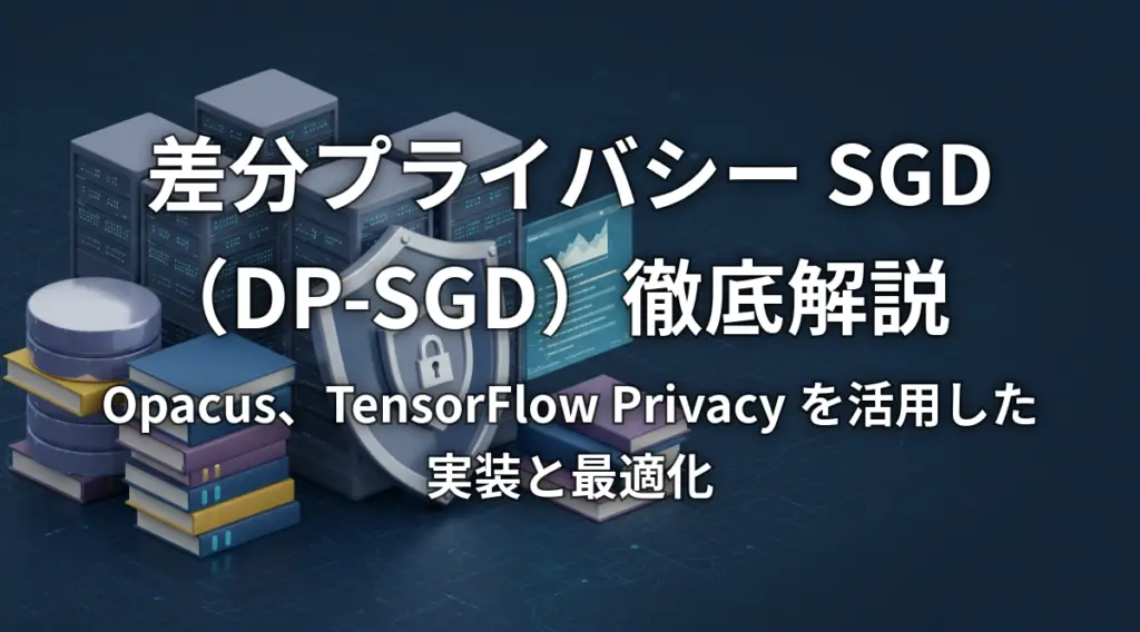 差分プライバシーSGD（DP-SGD）徹底解説：Opacus、TensorFlow Privacyを活用した実装と最適化 - AIセキュリティ