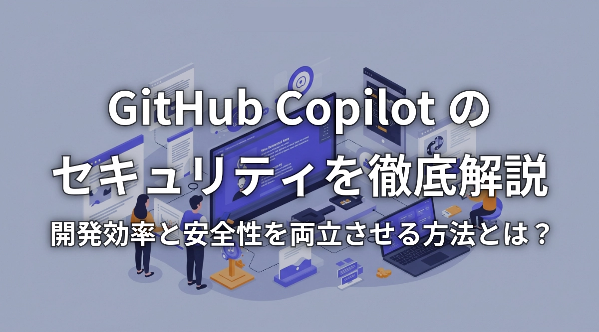 GitHub Copilotのセキュリティを徹底解説：開発効率と安全性を両立させる方法とは？ - AIセキュリティ