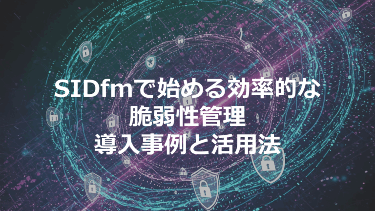 SIDfmで始める効率的な脆弱性管理：導入事例と活用法 - AIセキュリティ